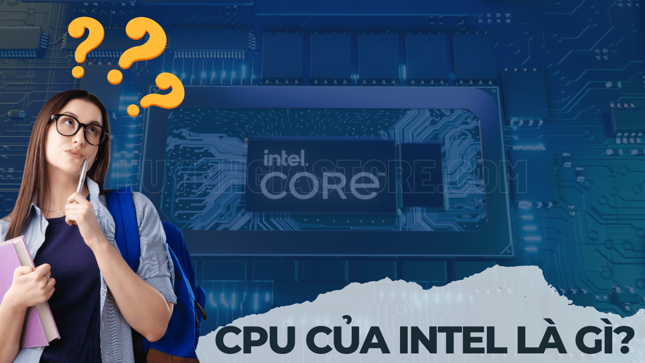 CPU là gì? Tại sao CPU là yếu tố cốt lõi của Máy tính, Laptop?