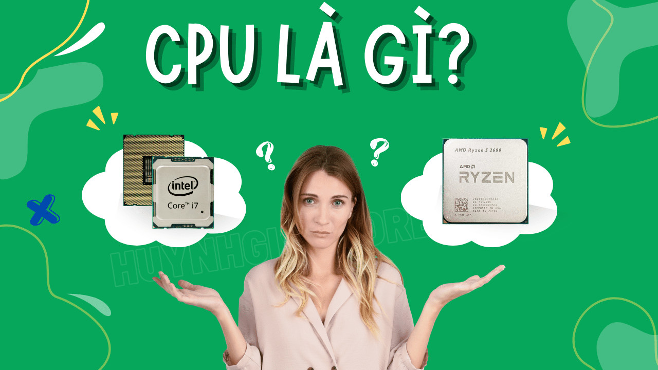 CPU là gì? Tại sao CPU là yếu tố cốt lõi của Máy tính, Laptop?